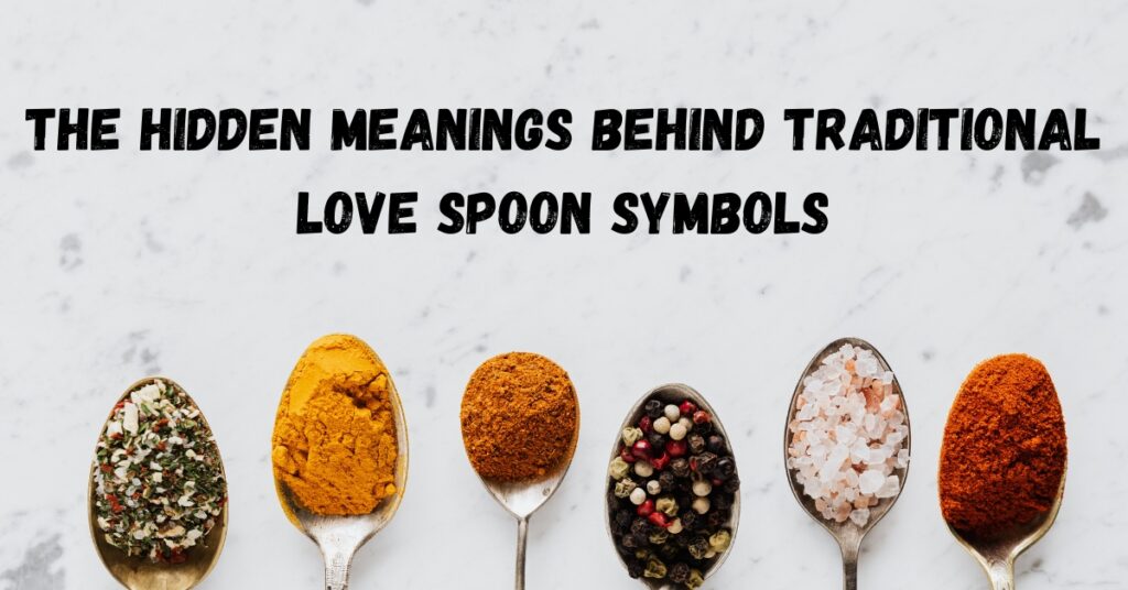 The Hidden Meanings Behind Traditional Love Spoon Symbols